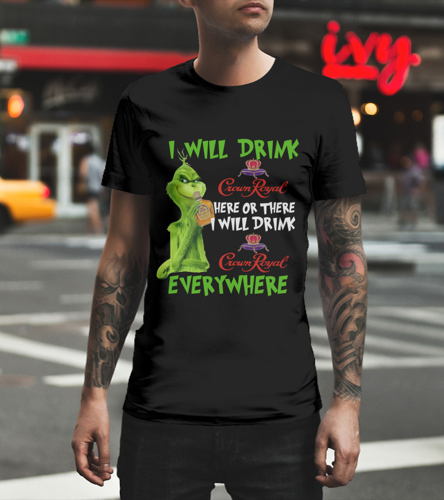 Grinch I Will Drink Crown Royal Here Or There I Will Drink Crown Royal Everywhere T-Shirt