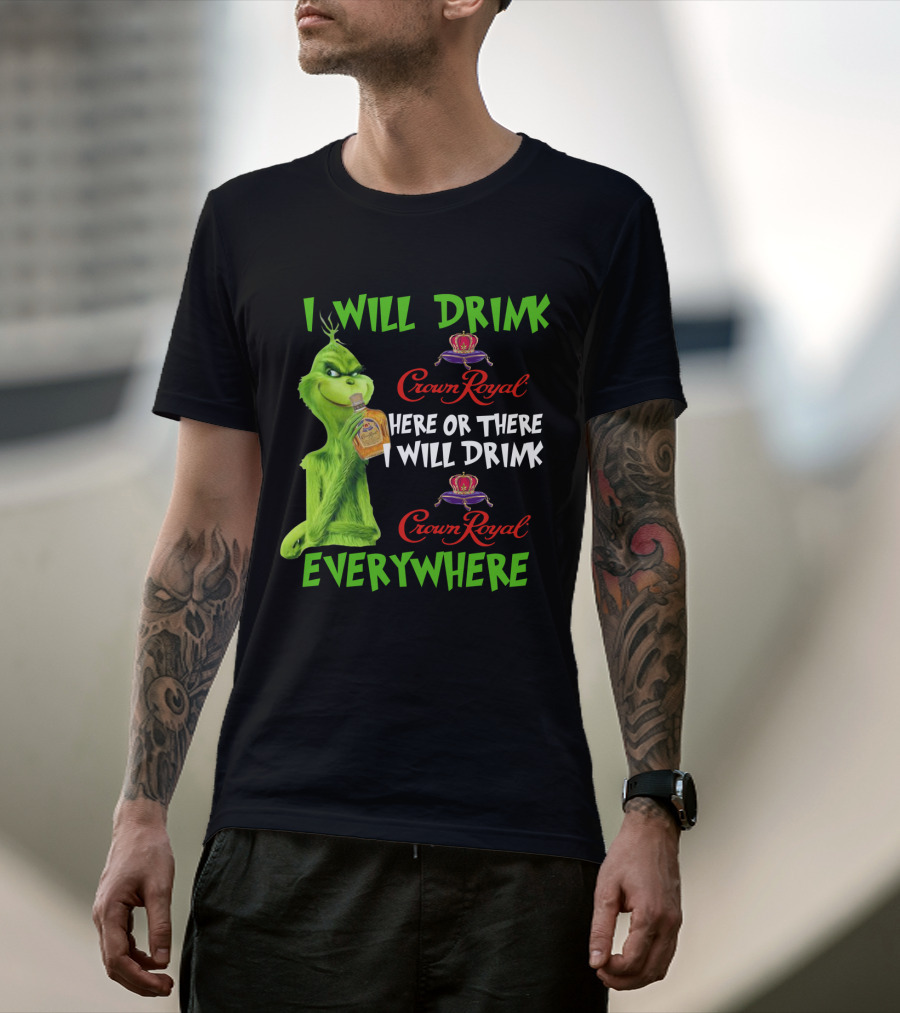 Grinch I Will Drink Crown Royal Here Or There I Will Drink Crown Royal Everywhere T-Shirt