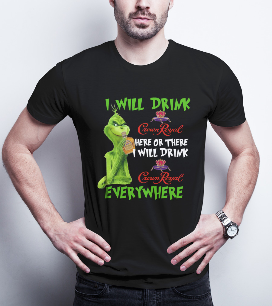 Grinch I Will Drink Crown Royal Here Or There I Will Drink Crown Royal Everywhere T-Shirt