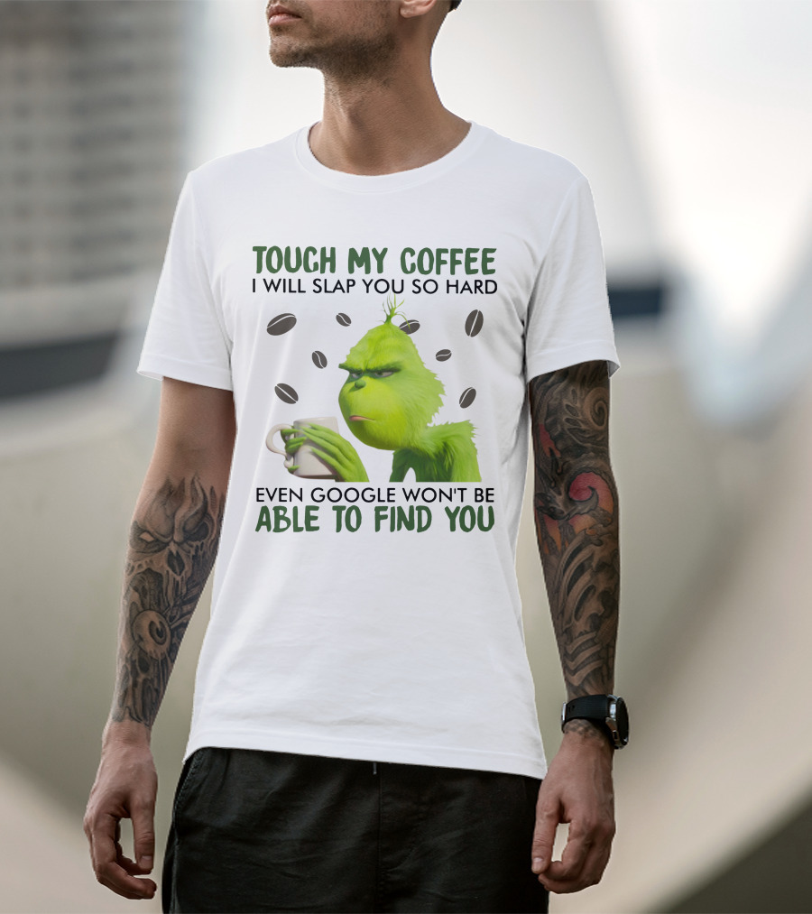 Grinch Touch My Coffee I Will Slap You So Hard Even Google Won't Be Able To Find You T-Shirt
