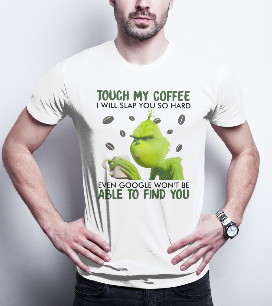 Grinch Touch My Coffee I Will Slap You So Hard Even Google Won't Be Able To Find You T-Shirt