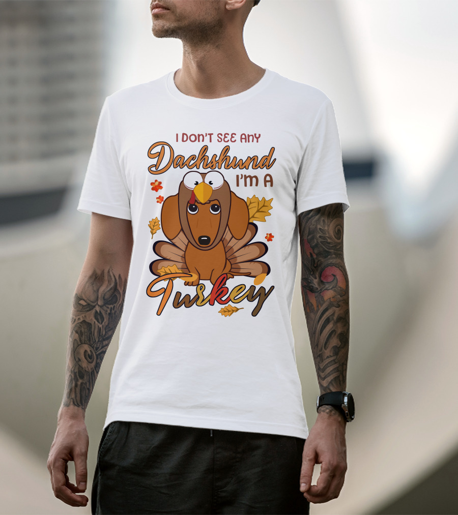 I Don't See Any Dachshund I'm A Turkey T-Shirt