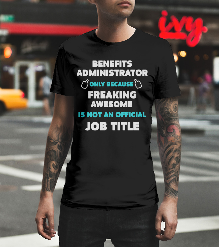 Benefits Administrator Only Because Freaking Awesome Is Not An Official Job Title T-Shirt