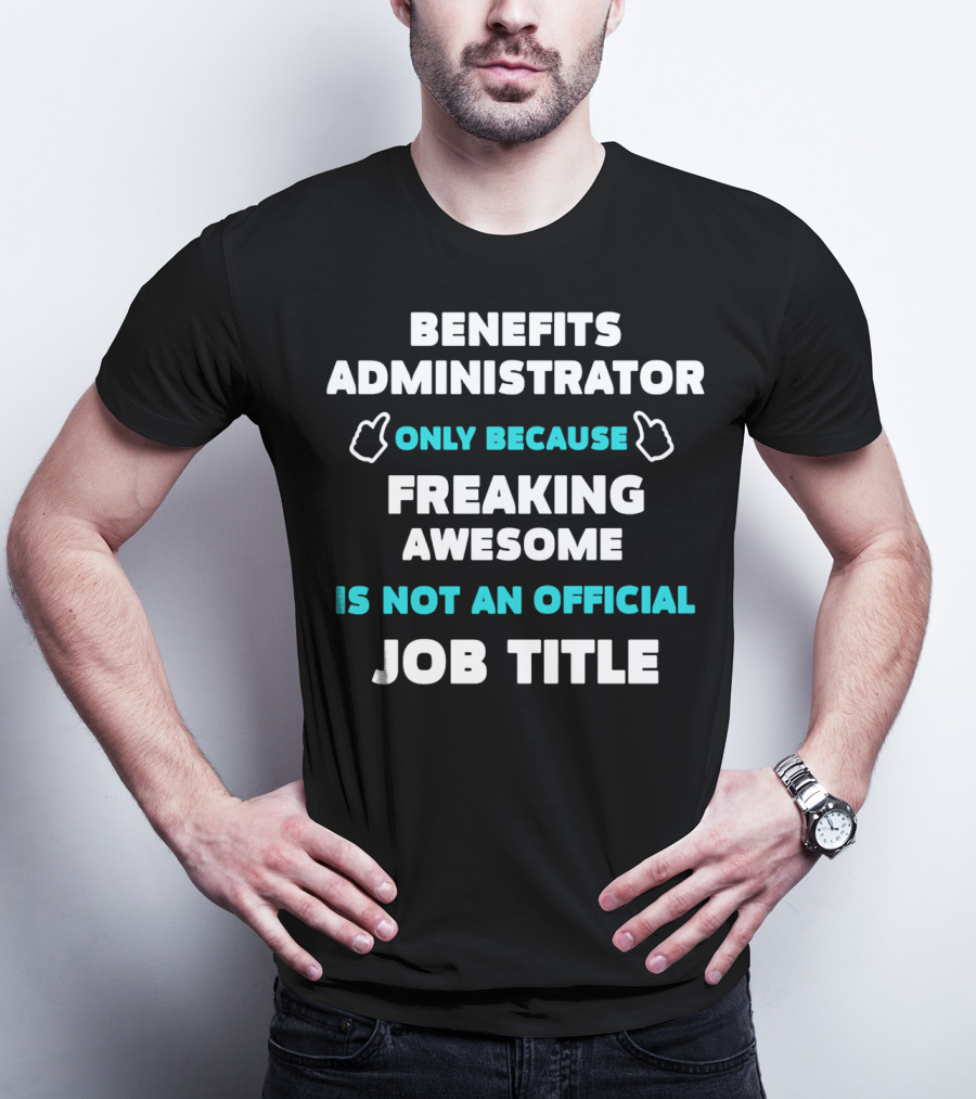 Benefits Administrator Only Because Freaking Awesome Is Not An Official Job Title T-Shirt