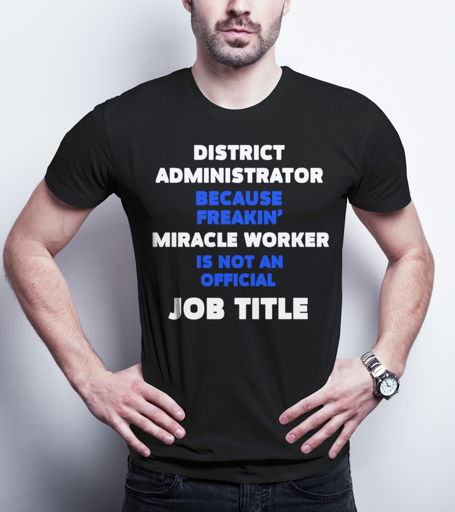 District Administrator Because Freakin' Miracle Worker Is Not An Official Job Title T-Shirt