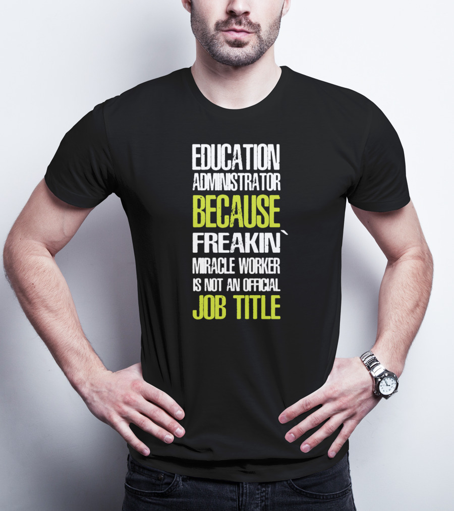 Education Administrator Because Freakin' Miracle Worker Is Not An Official Job Title T-Shirt