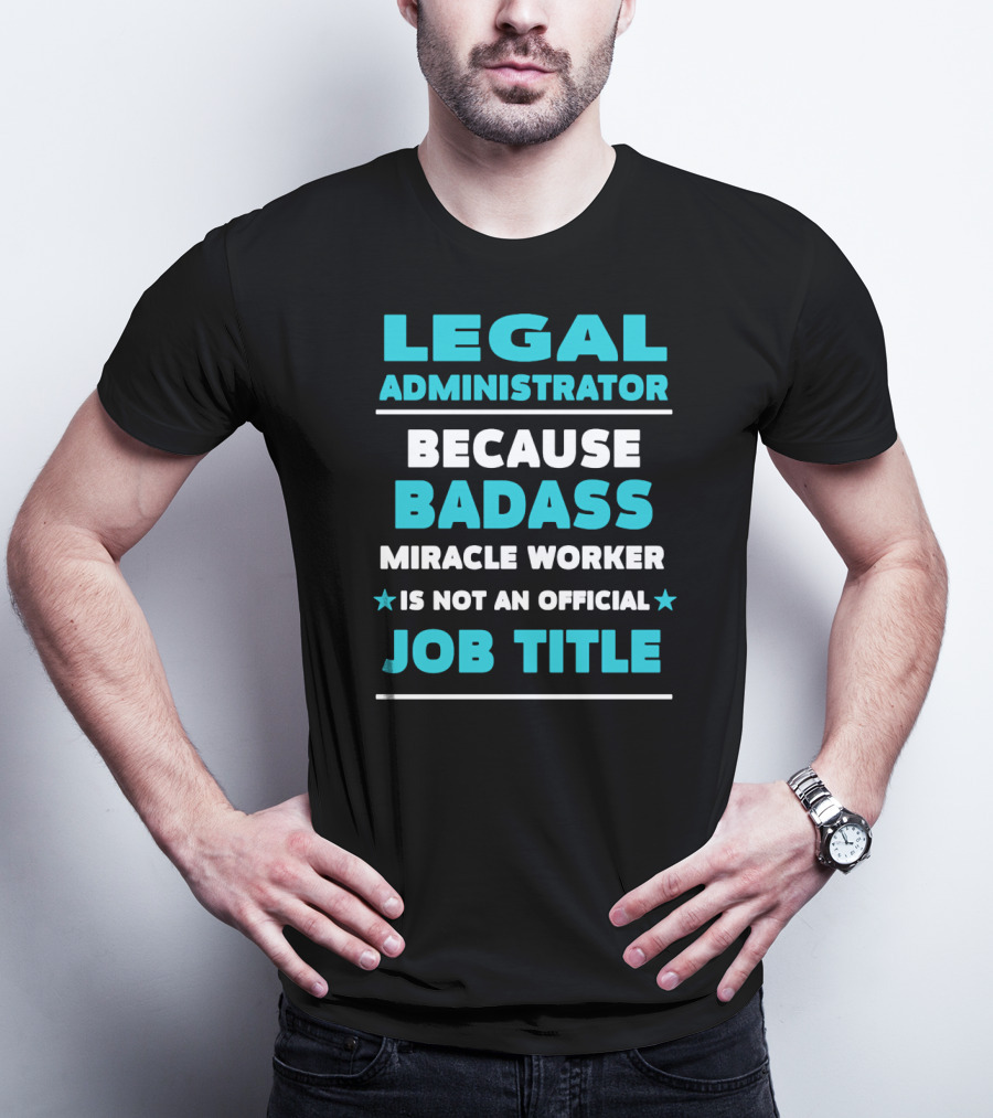Legal Administrator Because Badass Miracle Worker Is Not An Official Job Title T-Shirt