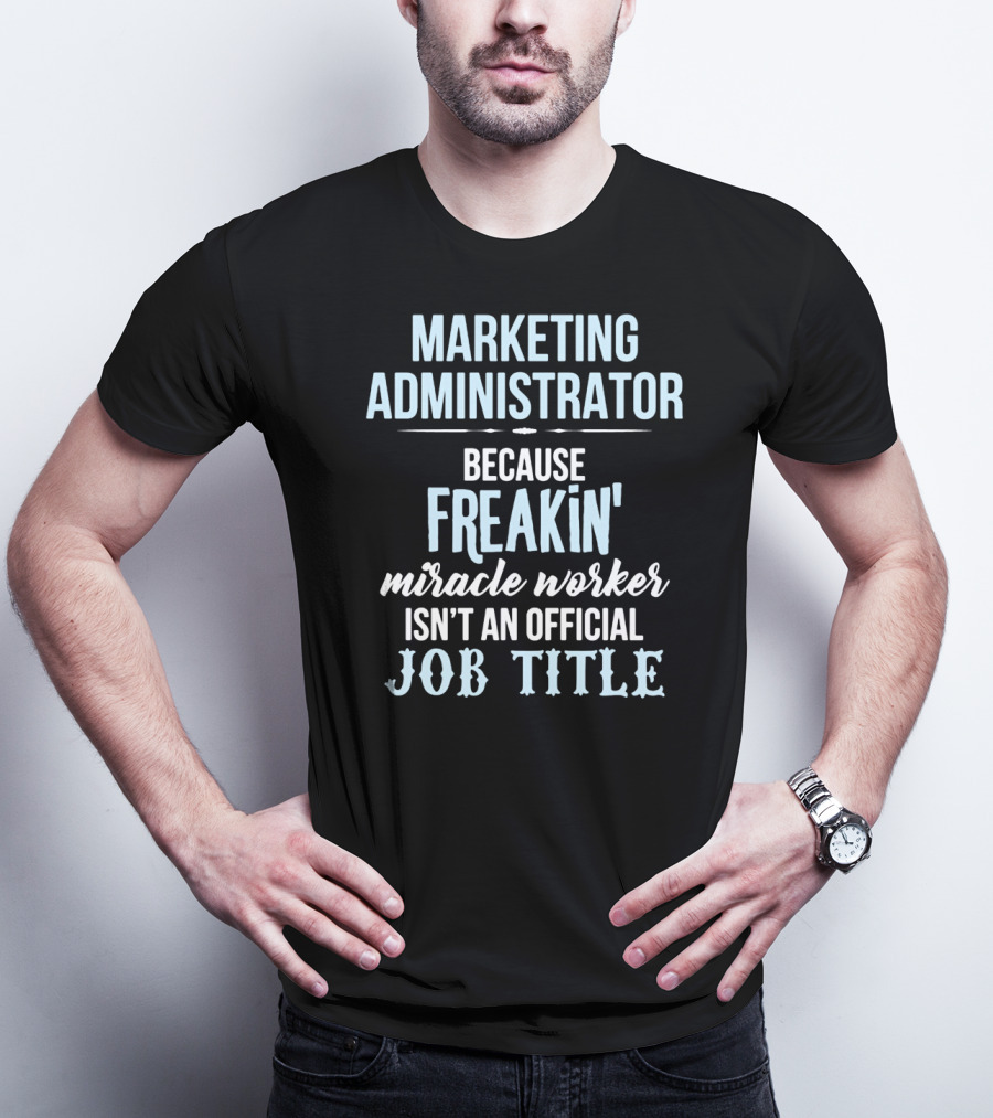 Marketing Administrator Because Freakin' Miracle Worker Isn't An Official Job Title T-Shirt