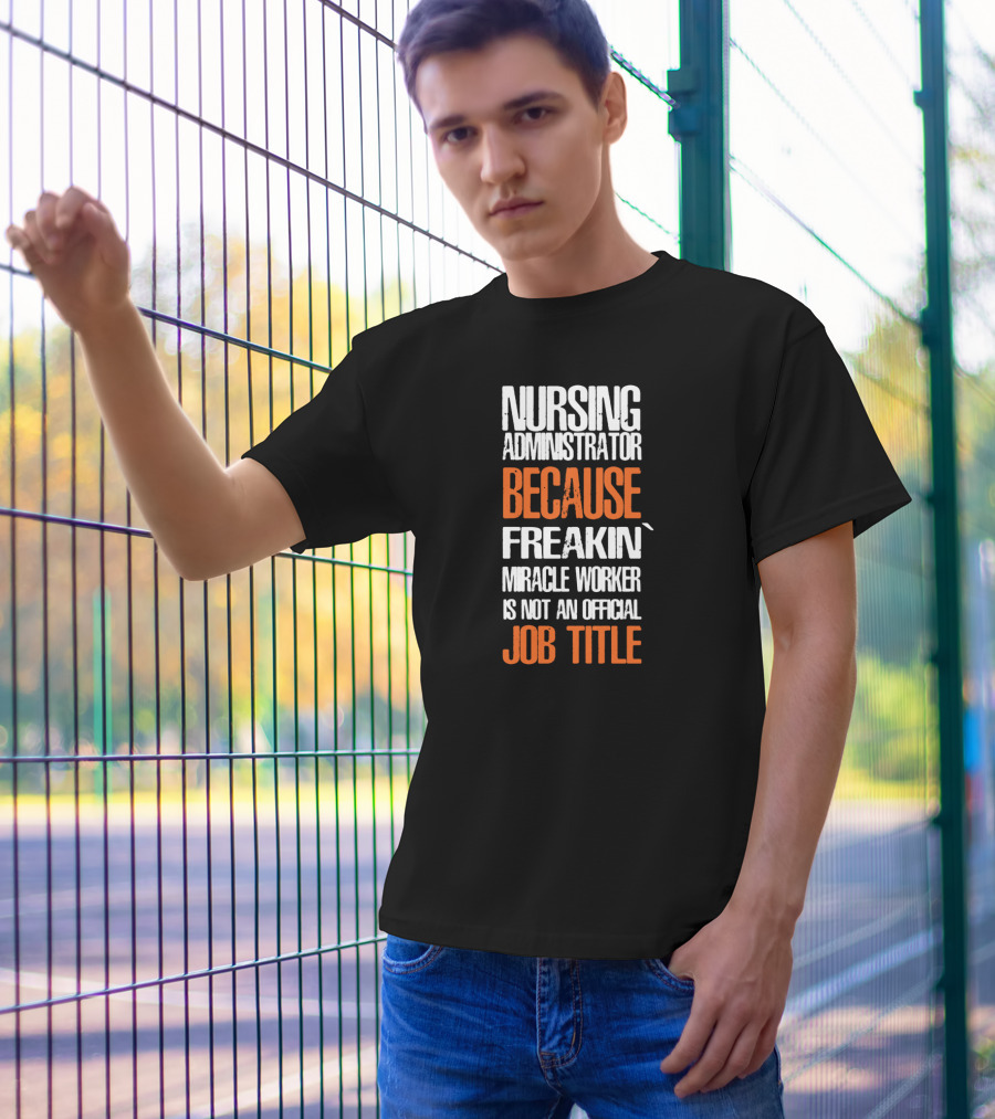 Nursing Administrator Because Freakin' Miracle Worker Is Not An Official Job Title T-Shirt