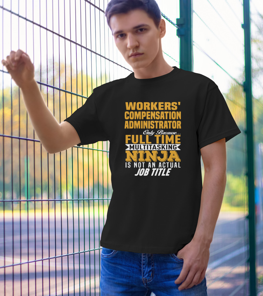 Workers' Compensation Administrator Only Because Full Time Multitasking Ninja Is Not An Actual Job Title T-Shirt