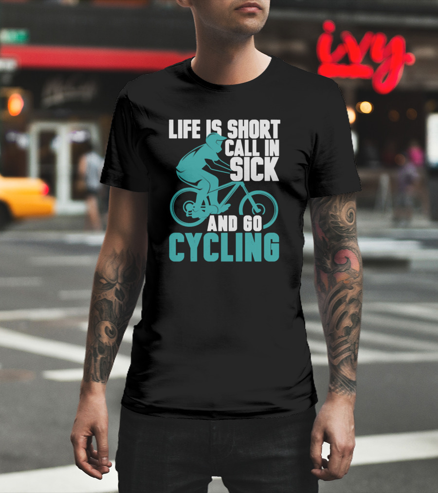 Life Is Short Call In Sick And Go Cycling T-Shirt