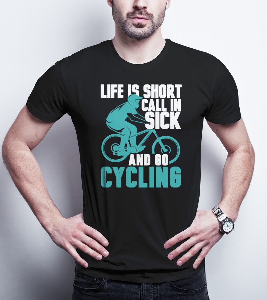 Life Is Short Call In Sick And Go Cycling T-Shirt