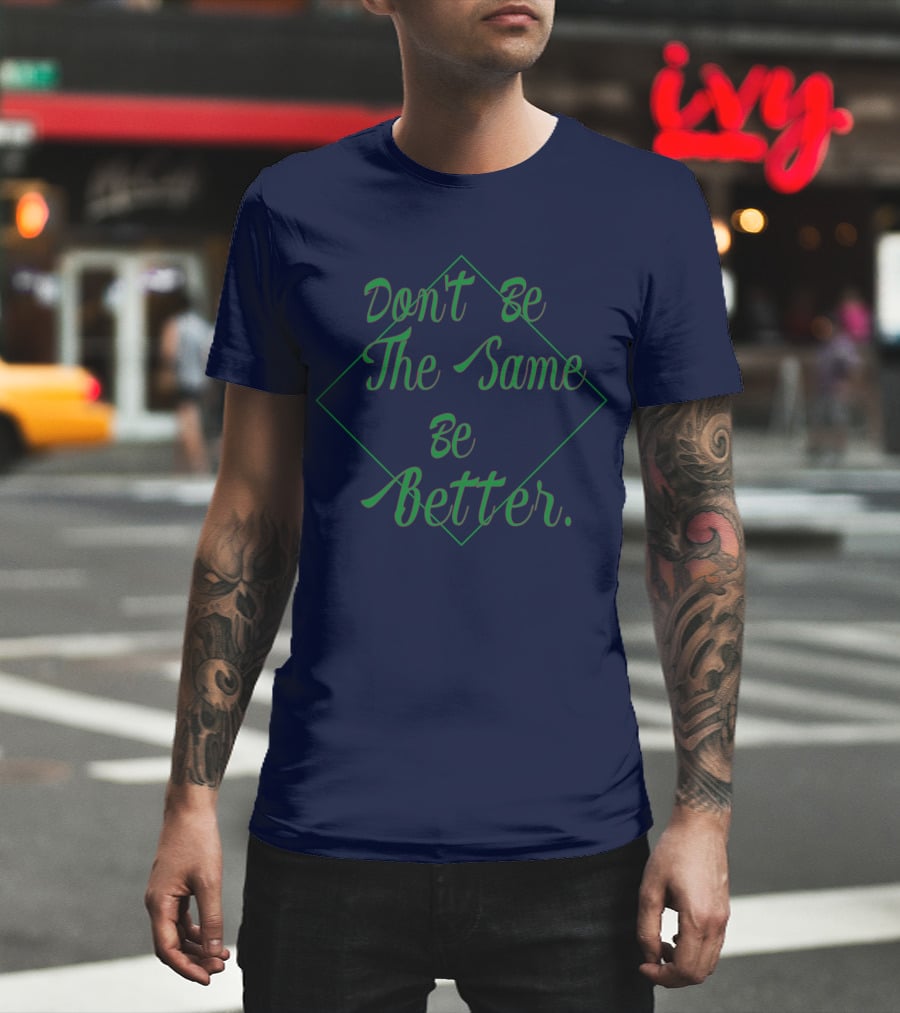 Don't Be The Same Be Better T-Shirt