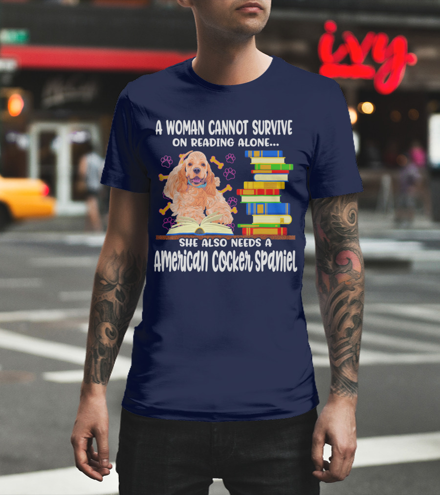 A Woman Cannot Survive On Reading Alone She Also Needs A American Cocker Spaniel T-Shirt