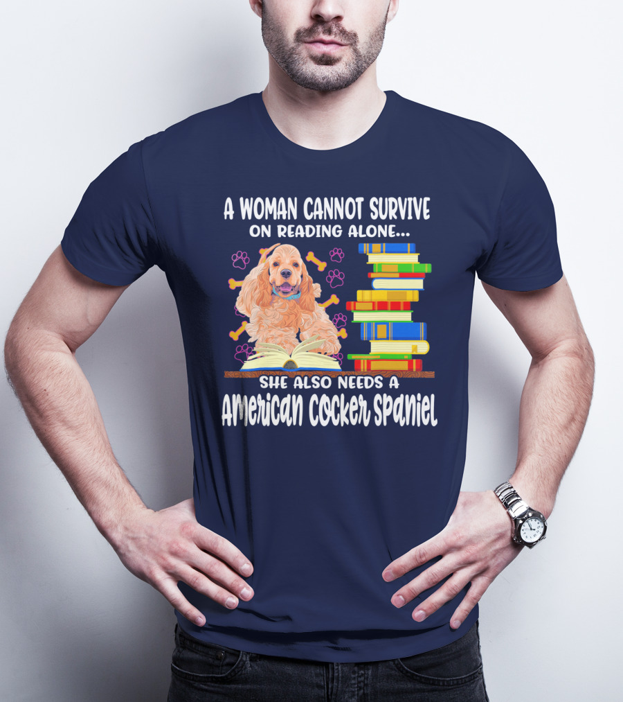 A Woman Cannot Survive On Reading Alone She Also Needs A American Cocker Spaniel T-Shirt