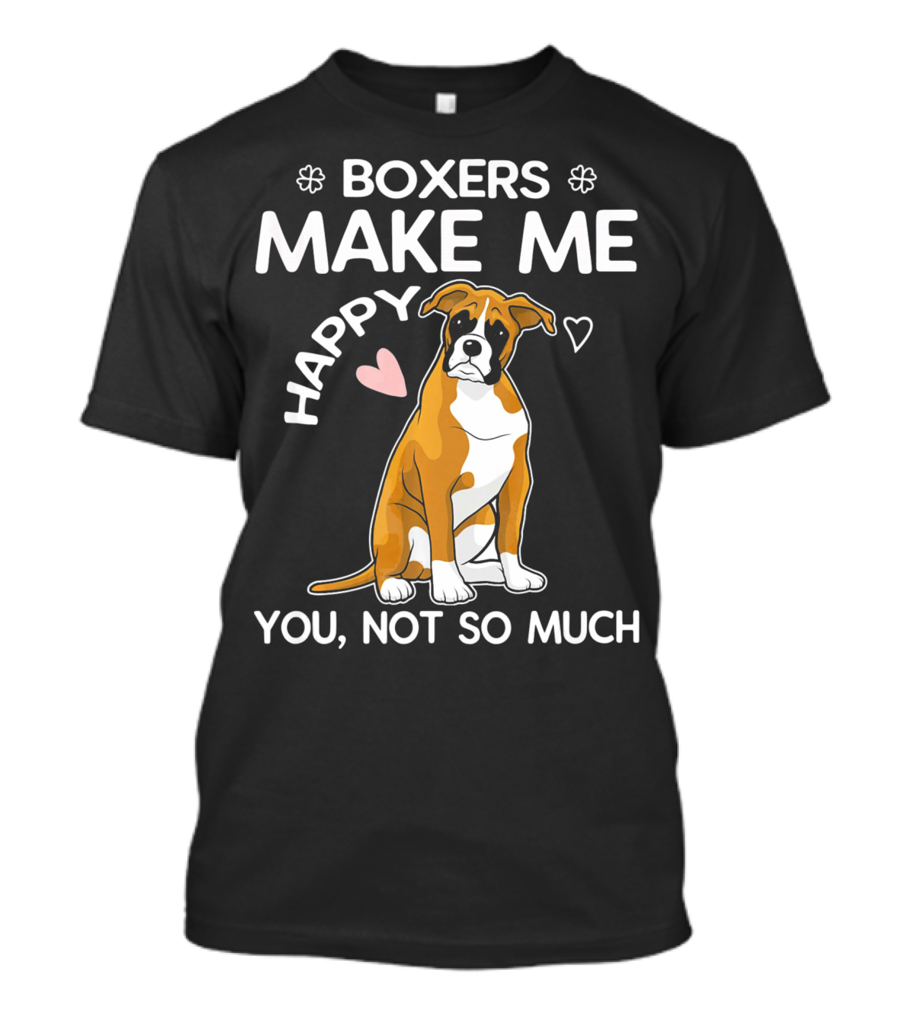 BOXERS MAKE ME HAPPY YOU, NOT SO MUCH T-Shirt