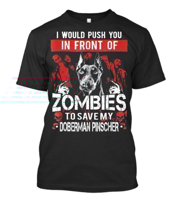 I Would Push You In Front Of Zombies To Save My Doberman Pinscher T-Shirt