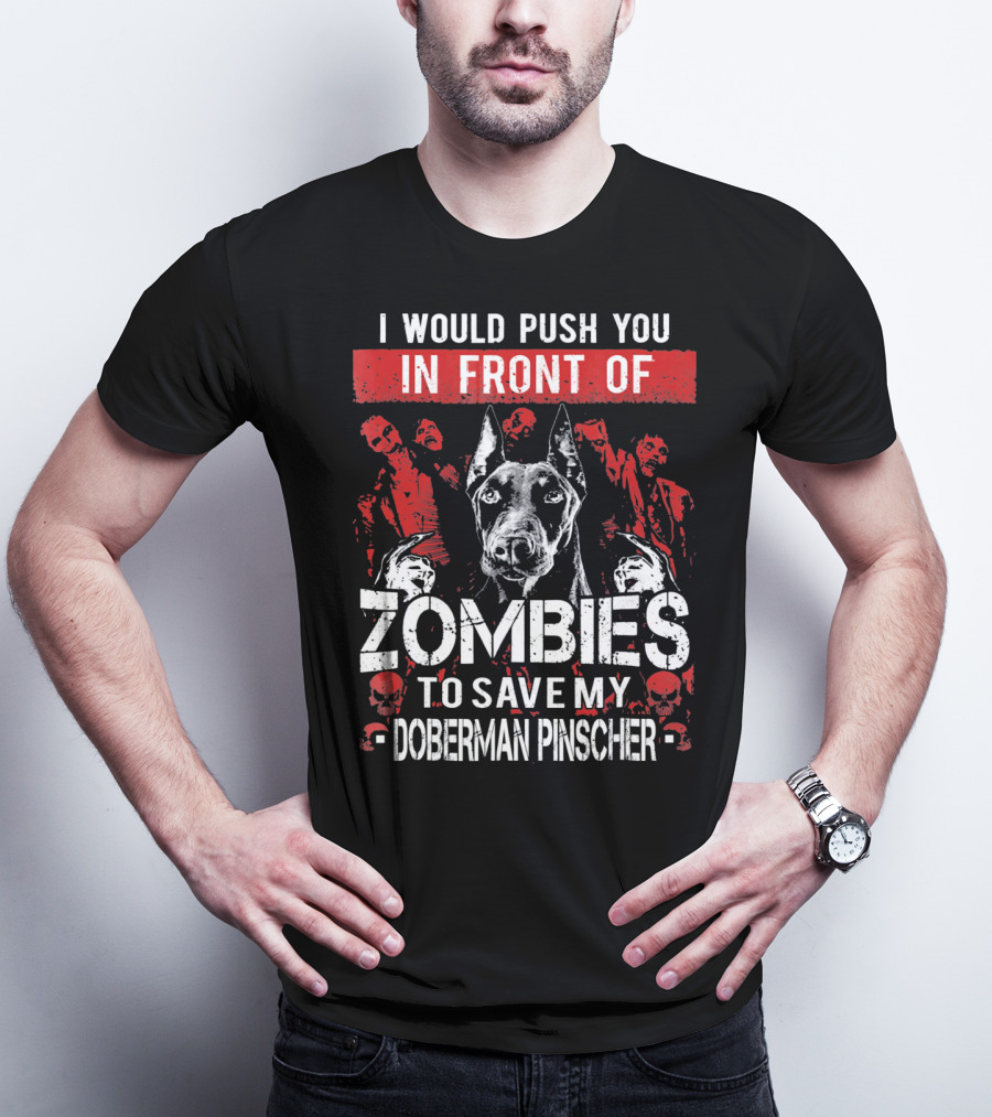I Would Push You In Front Of Zombies To Save My Doberman Pinscher T-Shirt