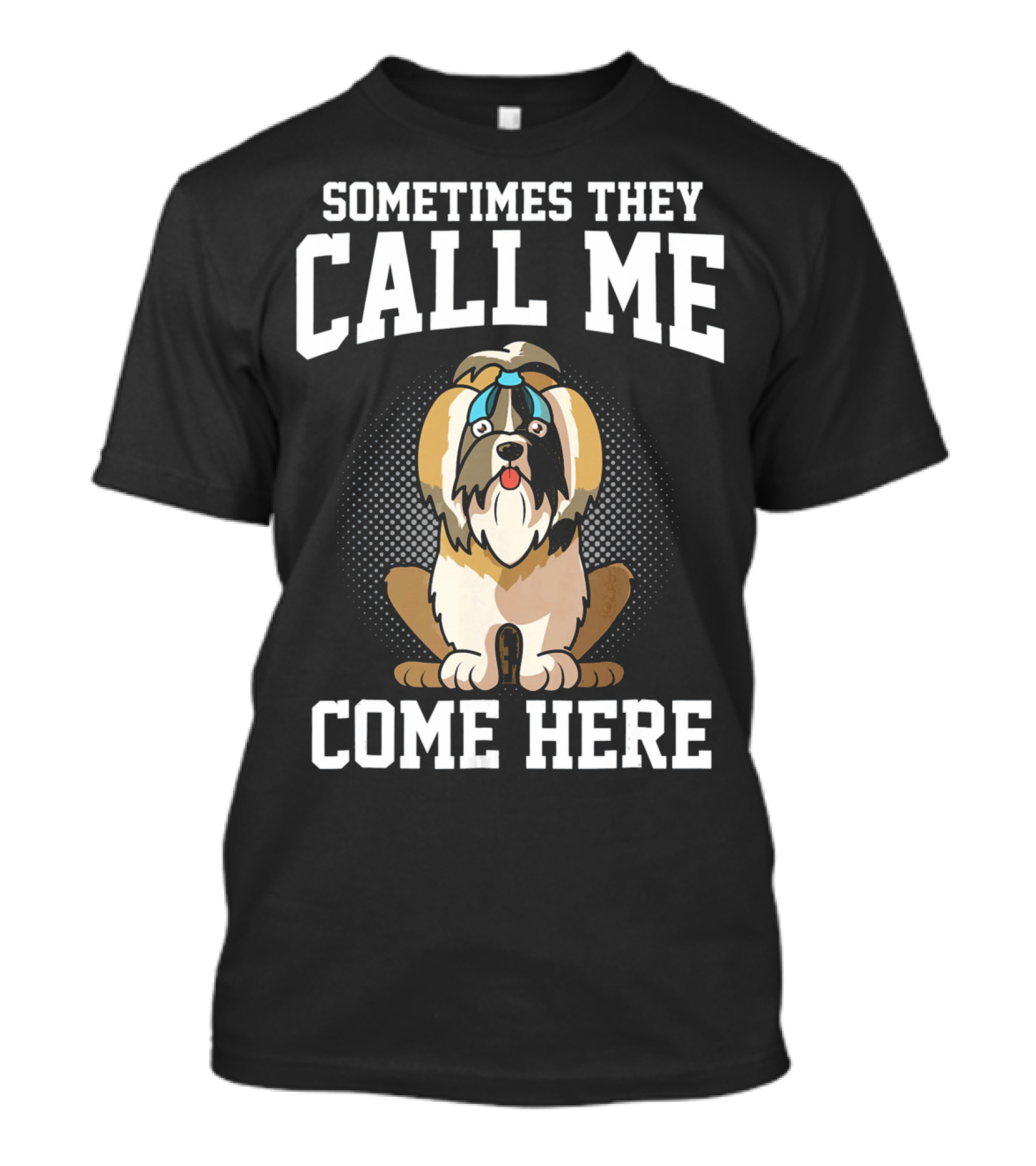 Sometimes They Call Me Come Here Shih Tzu Owner Funny Dog Mom T-Shirt