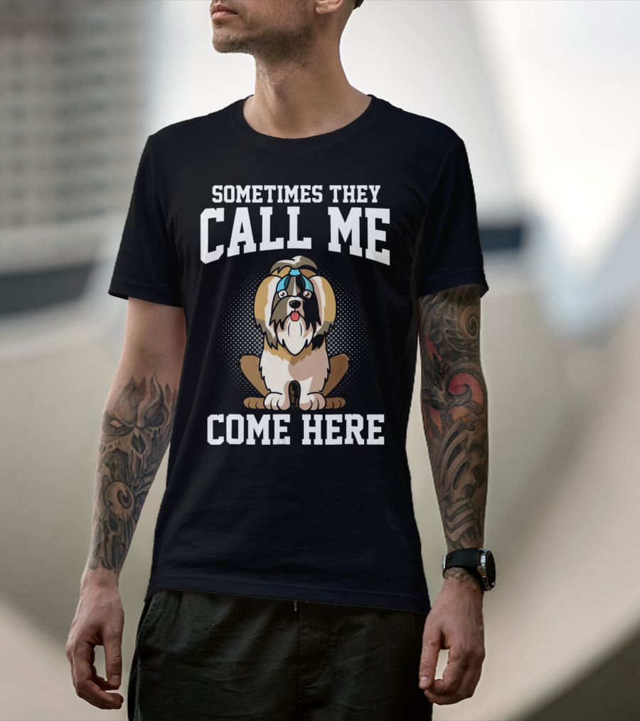 Sometimes They Call Me Come Here Shih Tzu Owner Funny Dog Mom T-Shirt