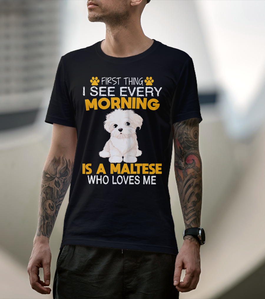 First Thing I See Every Morning Is A Maltese Who Loves Me T-Shirt