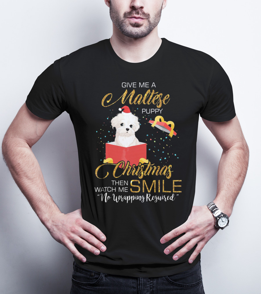 Give Me A Maltese Puppy Christmas Then Watch Me Smile No Wrapping Required T-Shirt