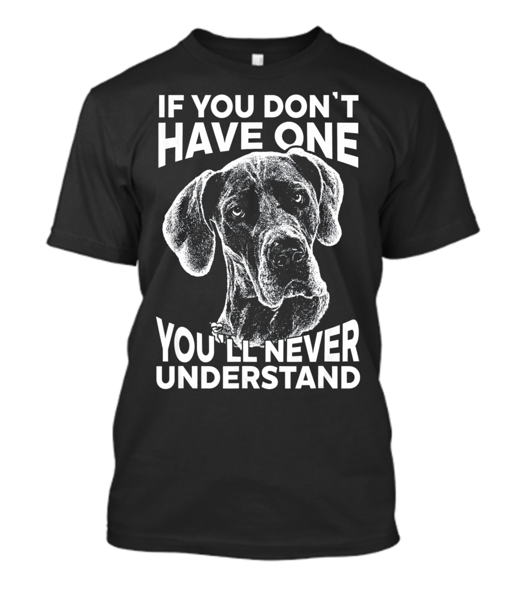 Great Dane If You Don't Have One You'll Never Understand T-Shirt