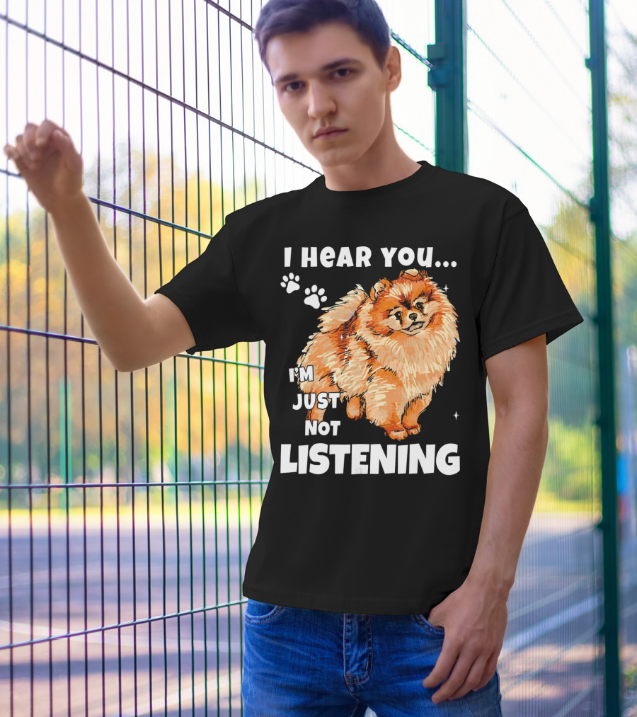 I'm Just Not Listening Funny Pomeranian I Hear You T-Shirt