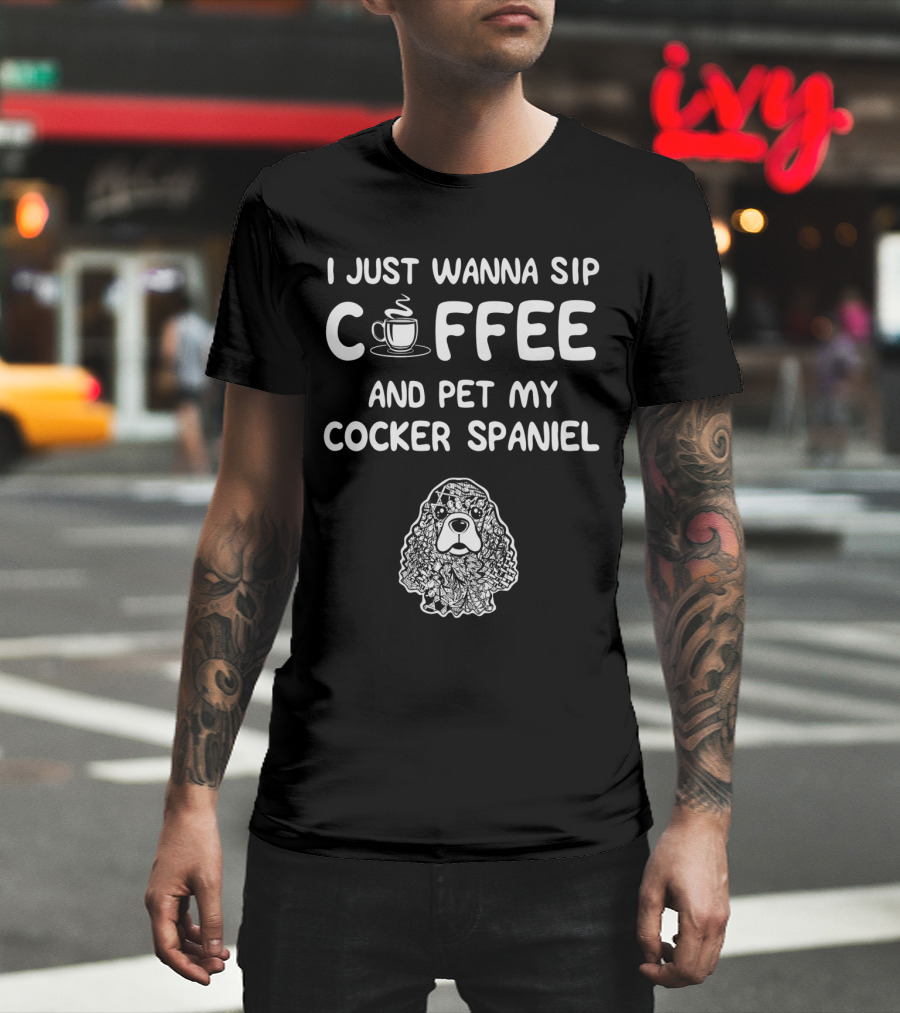 I Just Wanna Sip Coffee And Pet My Cocker Spaniel T-Shirt