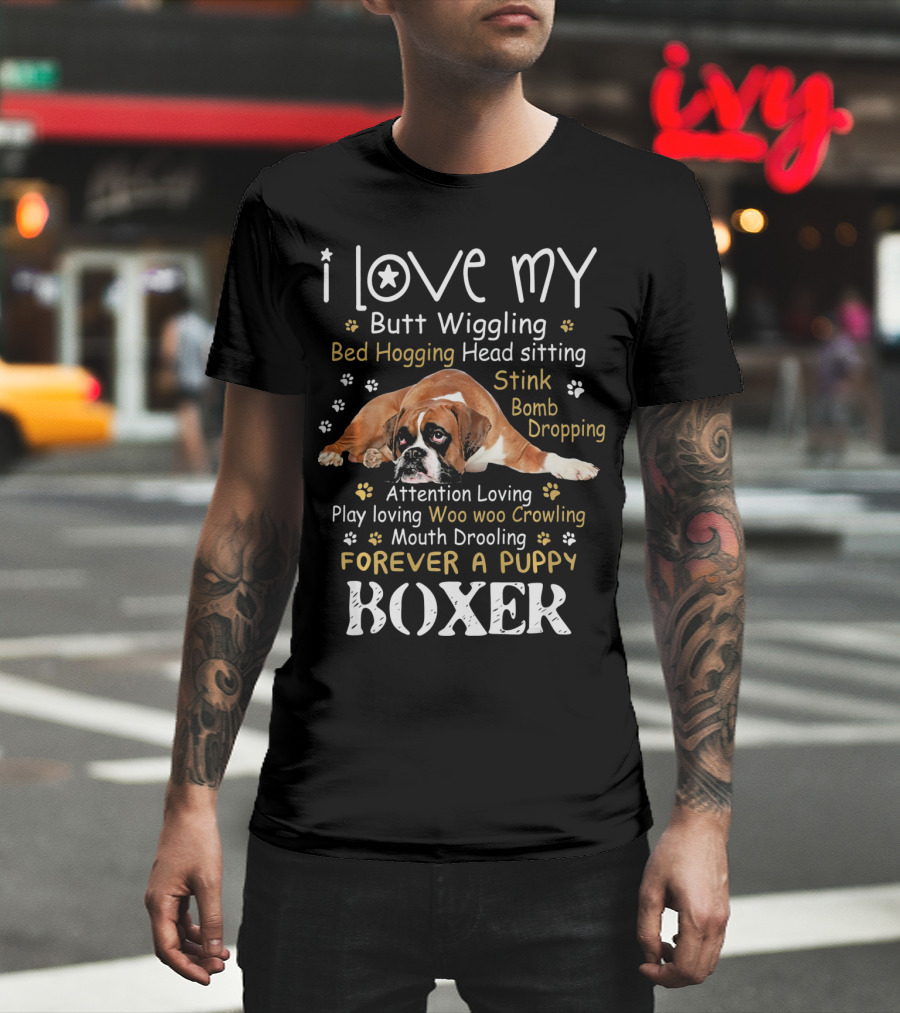 I Love My Butt Wiggling Bed Hogging Head Sitting Stink Bomb Dropping Attention Loving Play Loving Woo Woo Growling Mouth Drooling Forever A Puppy Boxer T-Shirt