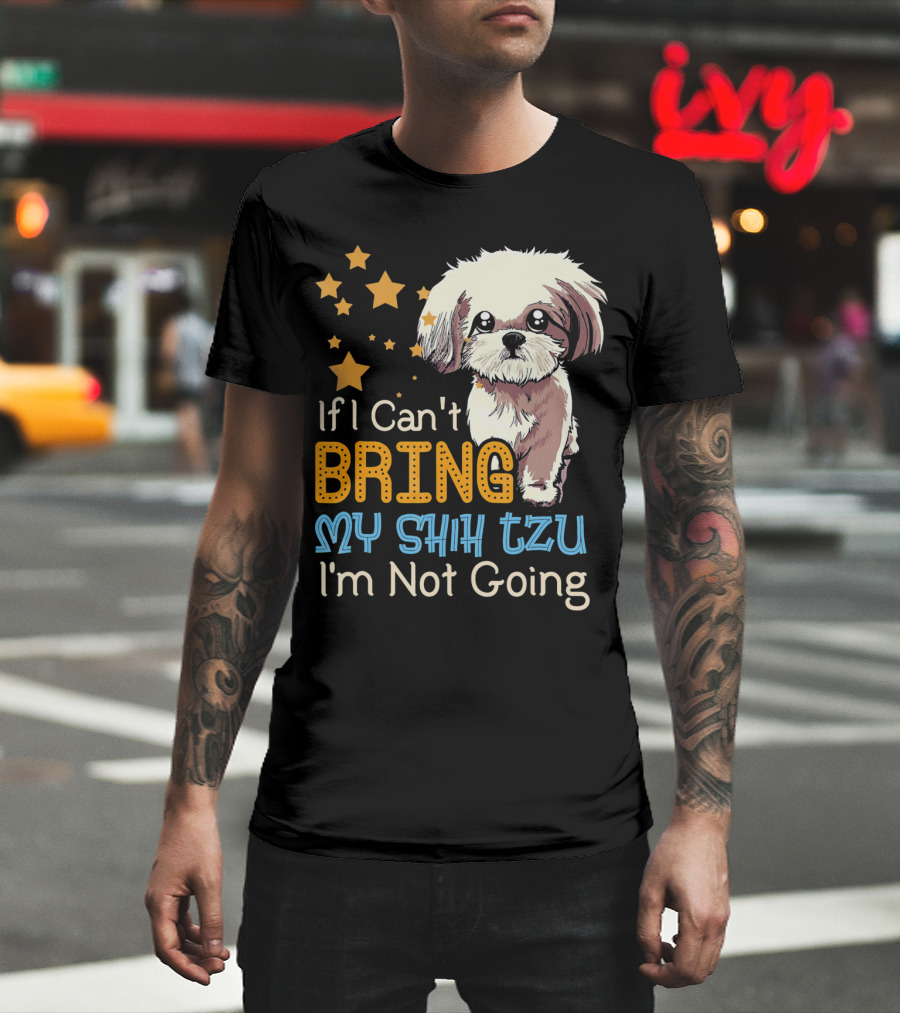 If I Can't Bring My Shih Tzu I'm Not Going Funny Dog T-Shirt