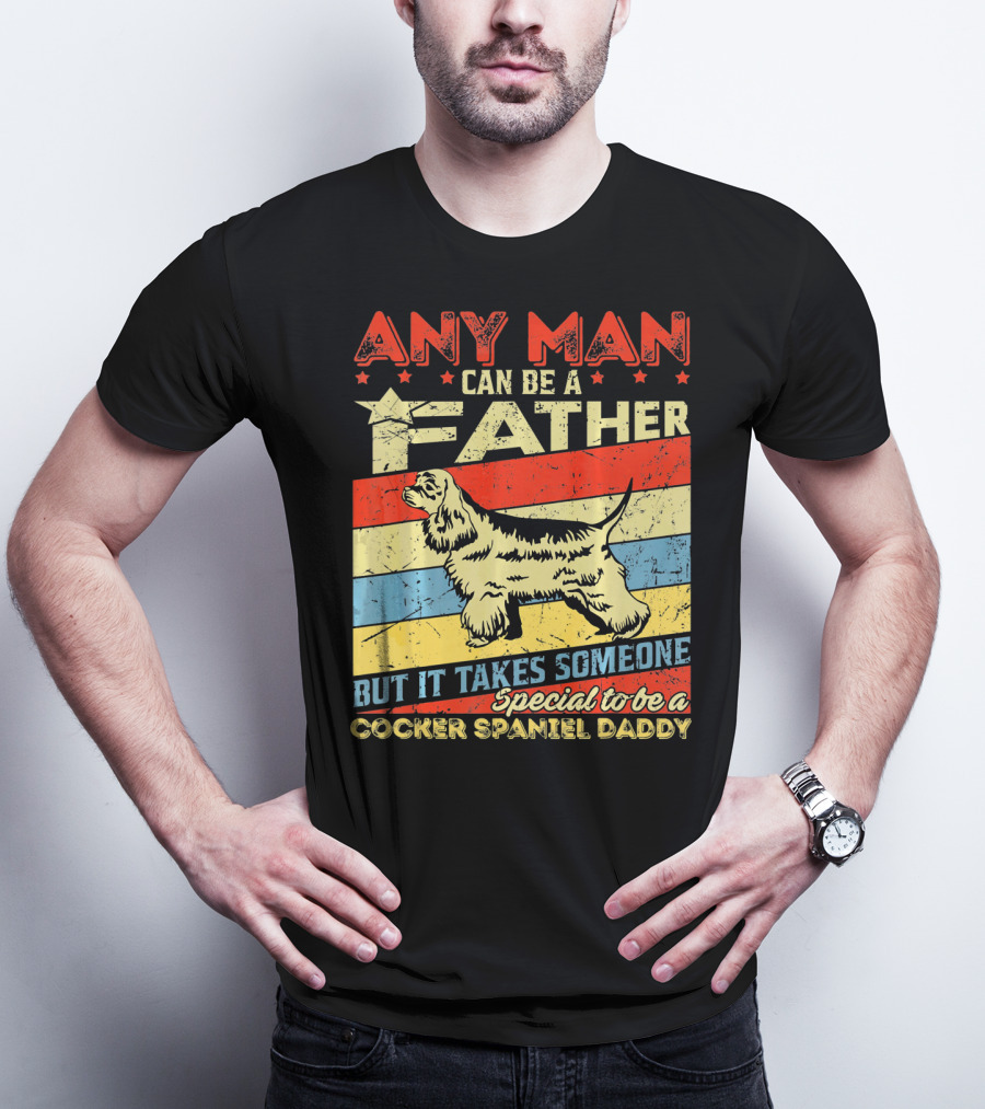 Any Man Can Be A Father But It Takes Someone Special To Be A Cocker Spaniel Daddy T-Shirt