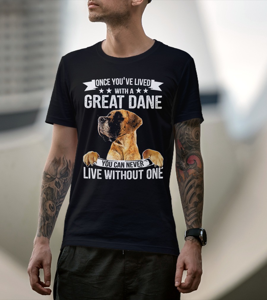 Once You've Lived With A Great Dane You Can Never Live Without One T-Shirt