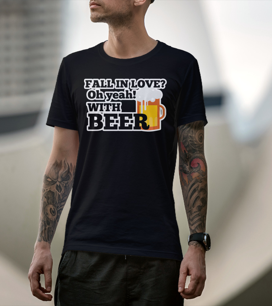 FALL IN LOVE? Oh Yeah WITH BEER T-Shirt