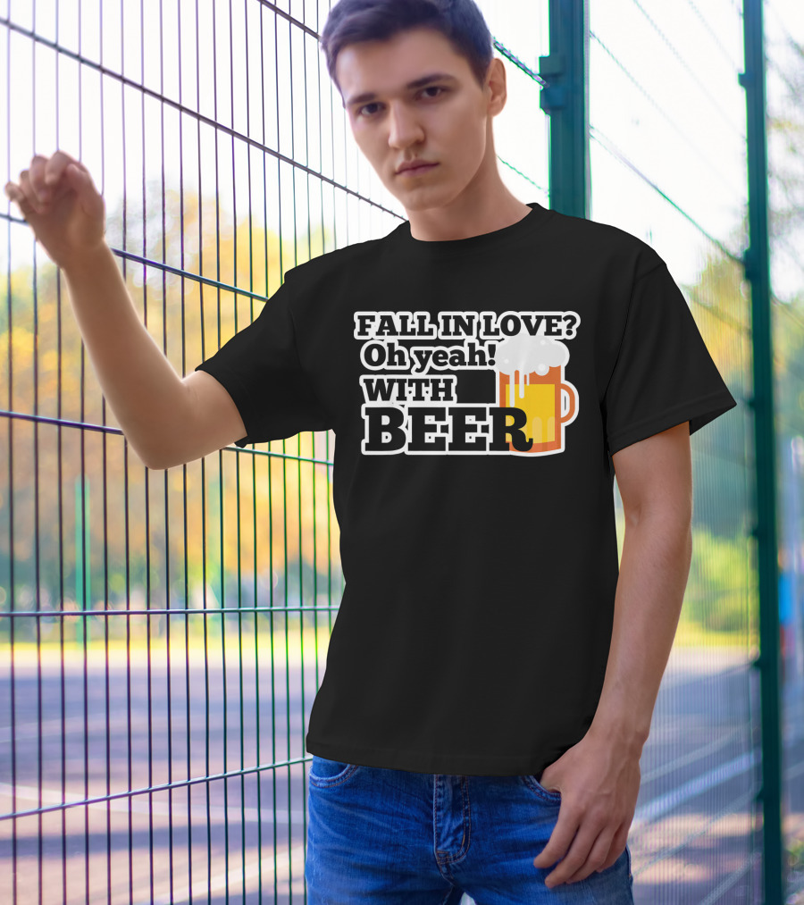 FALL IN LOVE? Oh Yeah WITH BEER T-Shirt