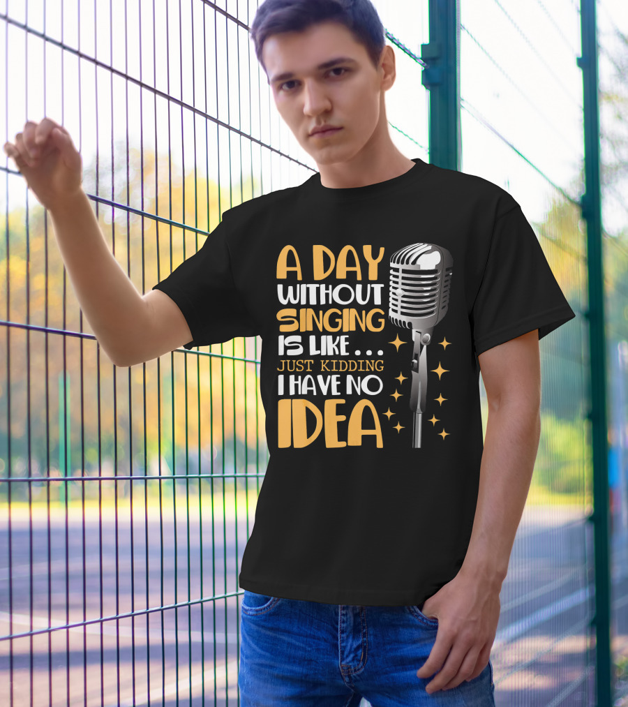 A Day Without Singing Is Like Just Kidding I Have No Idea Microphone Music Lover T-Shirt