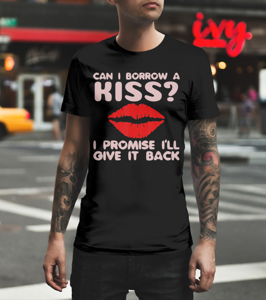 Can I Borrow A Kiss I Promise I'll Give It Back Lips Valentines T-Shirt
