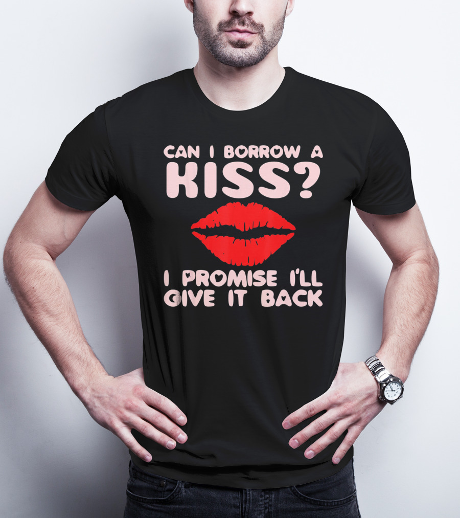 Can I Borrow A Kiss I Promise I'll Give It Back Lips Valentines T-Shirt