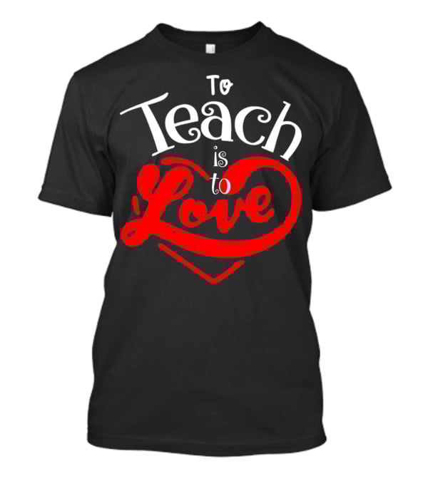 To Teach Is To Love Teacher Valentine's Day T-Shirt