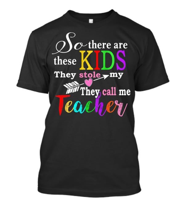 So There Are These Kids They Stole My Heart They Call Me Teacher T-Shirt