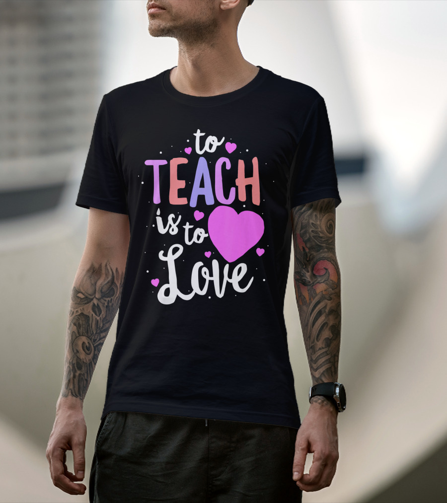 To Teach Is To Love With Hearts Valentines T-Shirt