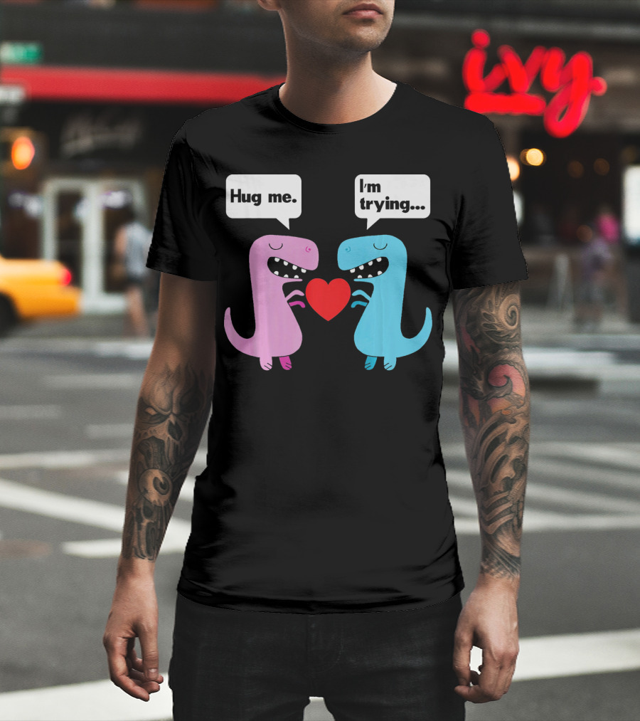T Rex Hug Me I'm Trying Valentines Day T-Shirt