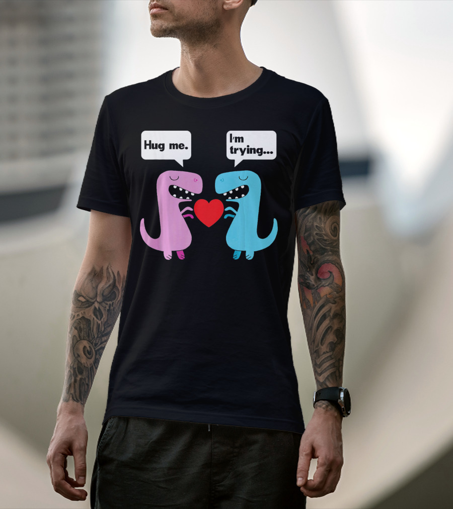 T Rex Hug Me I'm Trying Valentines Day T-Shirt