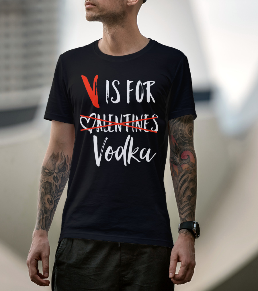 V Is For Vodka Not Valentines Funny Sarcastic Nope T-Shirt