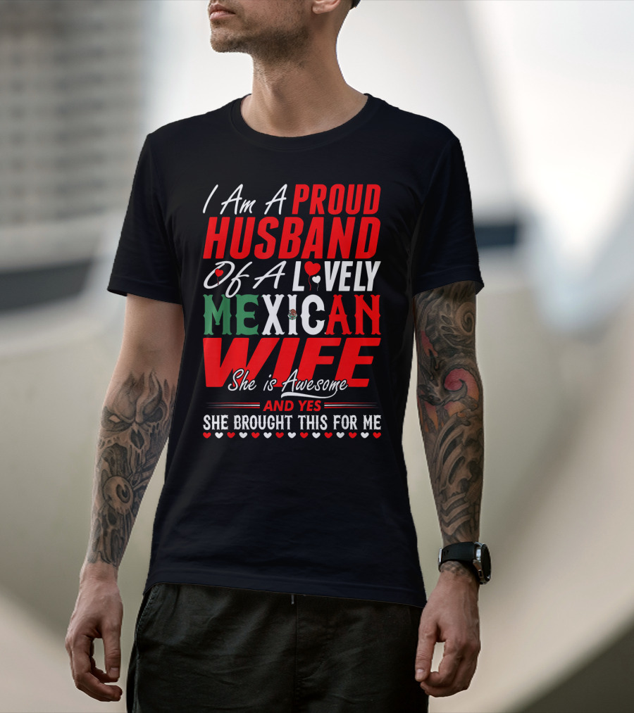 I Am A Proud Husband Of A Lovely Mexican Wife She Is Awesome And Yes She Brought This For Me T-Shirt
