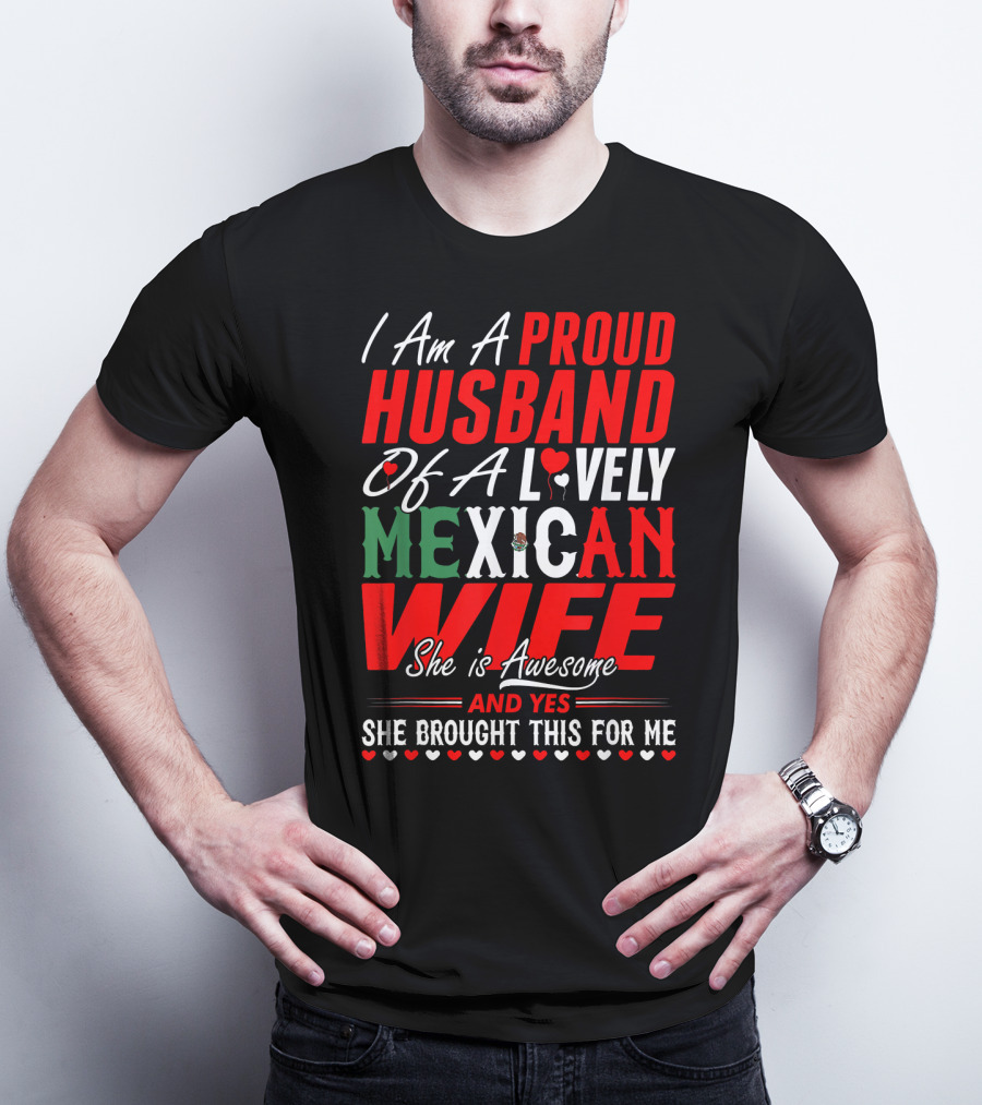 I Am A Proud Husband Of A Lovely Mexican Wife She Is Awesome And Yes She Brought This For Me T-Shirt