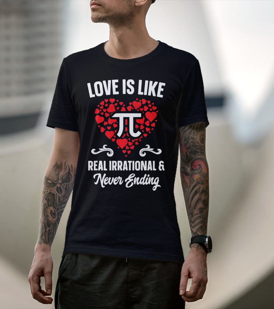 Love Is Like Pi Real Irrational And Never Ending Valentines Day T-Shirt