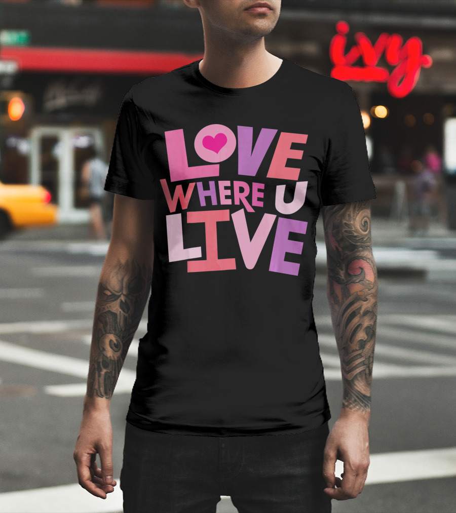 Valentines Day Love Where U Live Heart T-Shirt
