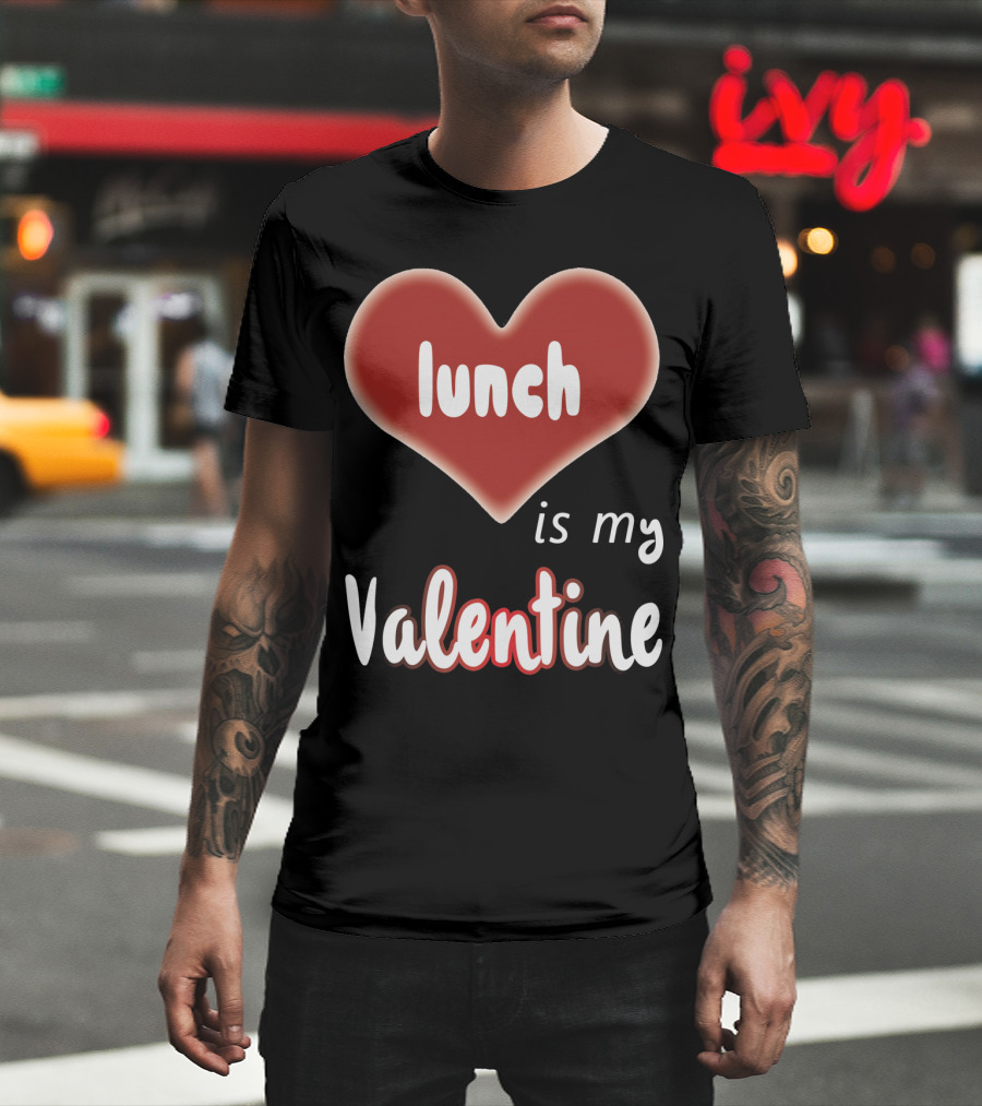 Lunch Is My Valentine Heart T-Shirt