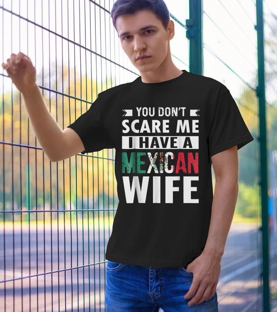 YOU DON'T SCARE ME I HAVE A MEXICAN WIFE T-Shirt